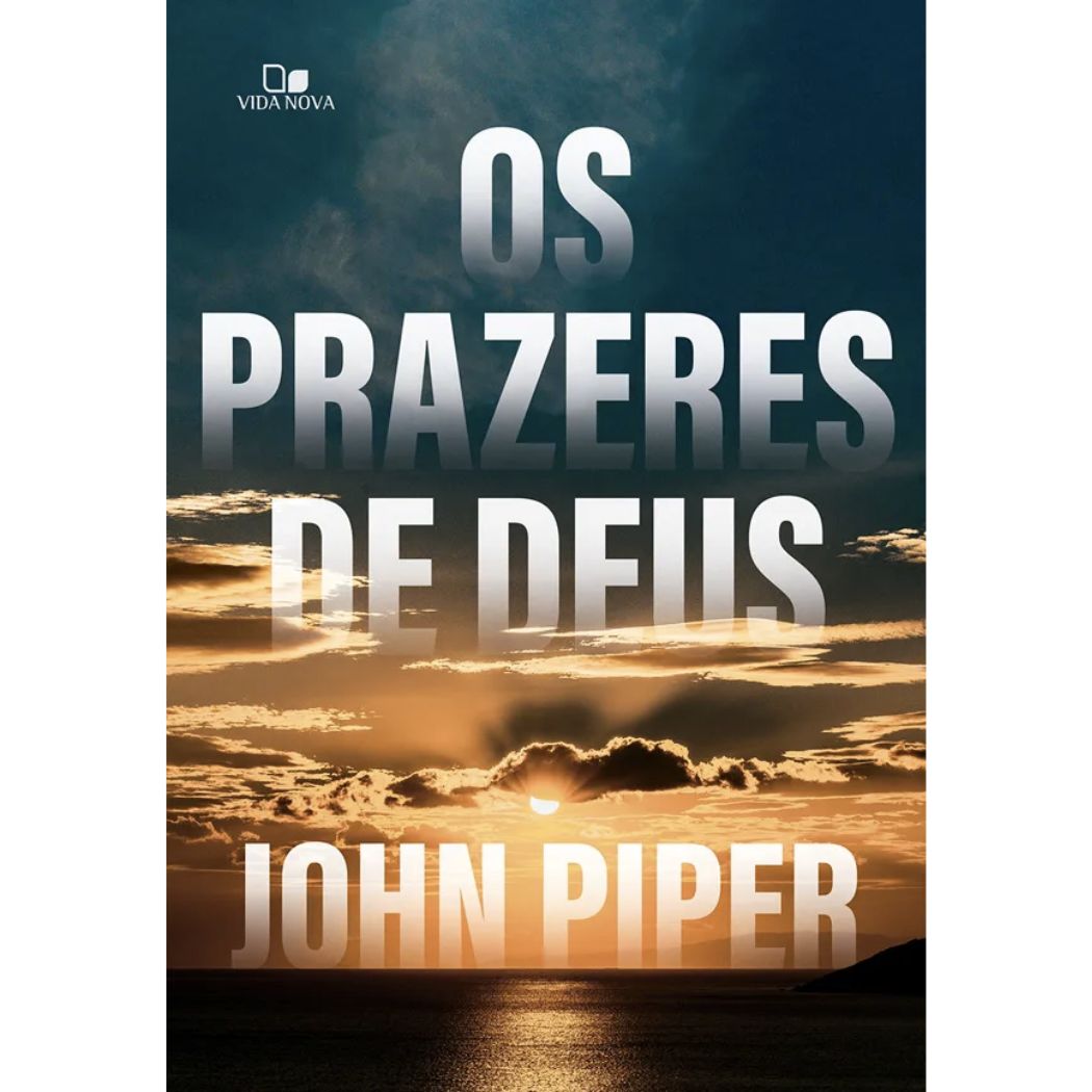 Os Prazeres De Deus John Piper Vida Nova 100 Cristão 100 Cristão